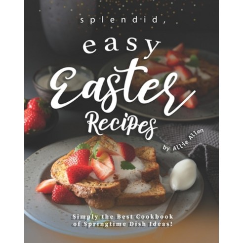 Splendid Easy Easter Recipes: Simply the Best Cookbook of Springtime ...