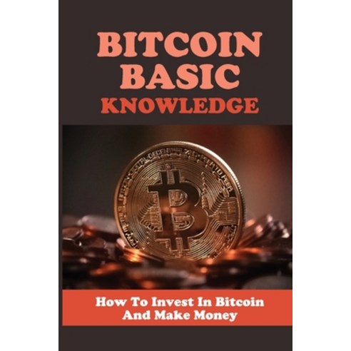 (영문도서) Bitcoin Basic Knowledge: How To Invest In Bitcoin And Make Money: Bitcoi