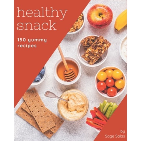 150 Yummy Healthy Snack Recipes: Make Cooking at Home Easier with Yummy ...