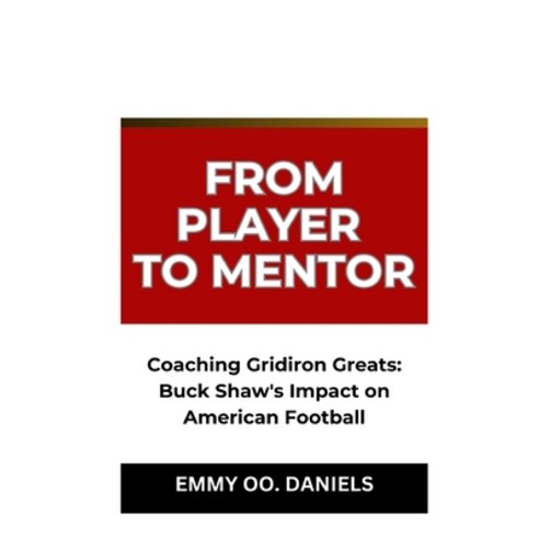 (영문도서) From Player to Mentor: "Coaching Gridiron Greats: Buck Shaw''s ...