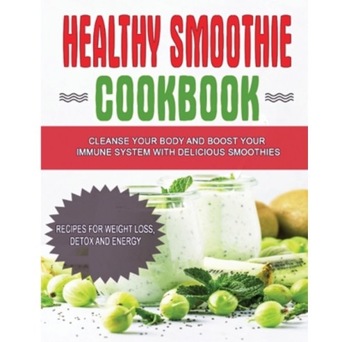 Healthy Smoothie Cookbook: Cleanse Your Body and Boost Your Immune ...