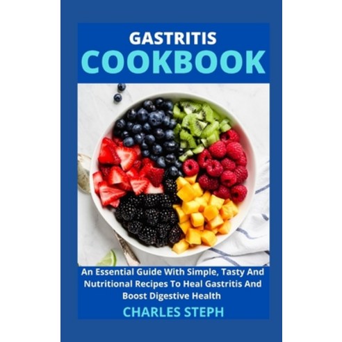 Gastritis Cookbook: An Essential Guide With Simple Tasty And Nutritional Recipes To Heal ...