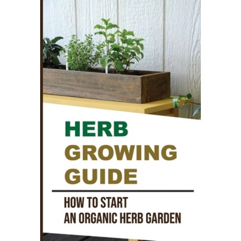 (영문도서) Herb Growing Guide: How To Start An Organic Herb Garden: Herb ...