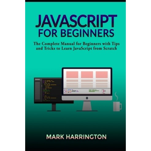 JavaScript for Beginners: The Complete Manual for Beginners with Tips ...
