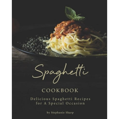 Spaghetti Cookbook: Delicious Spaghetti Recipes for A Special Occasion ...