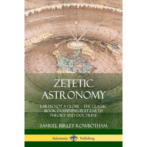 Zetetic Astronomy: Earth Not a Globe - The Classic Book Examining Flat ...