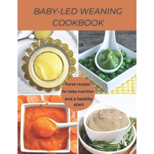 Baby-Led Weaning Cookbook: Puree recipes for baby nutrition and a ...