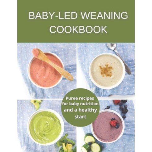 Baby-Led Weaning Cookbook: Puree recipes for baby nutrition and a ...