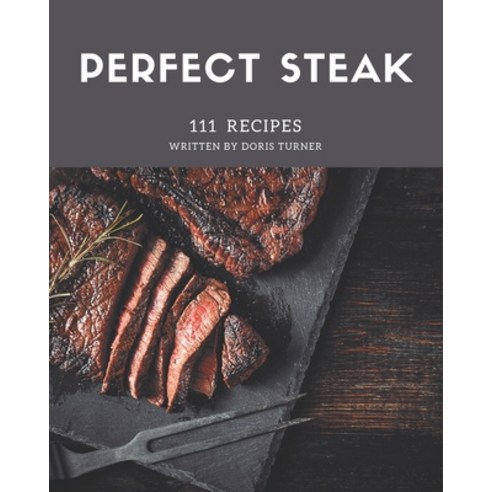 111 Perfect Steak Recipes: From The Steak Cookbook To The Table ...