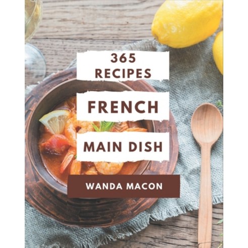 365 French Main Dish Recipes: A French Main Dish Cookbook that Novice ...
