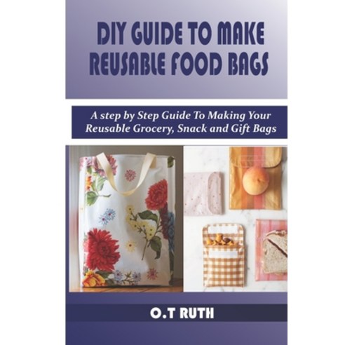 DIY Guide to Make Reusable Food Bags: A step by Step Guide To Making ...