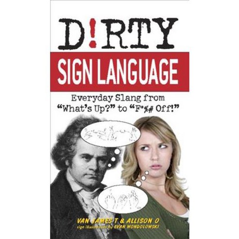 Dirty Sign Language: Everyday Slang from "What''s Up?" to "F*%# Off ...