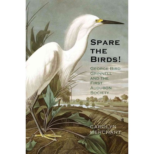 Spare the Birds!: George Bird Grinnell and the First Audubon Society ...