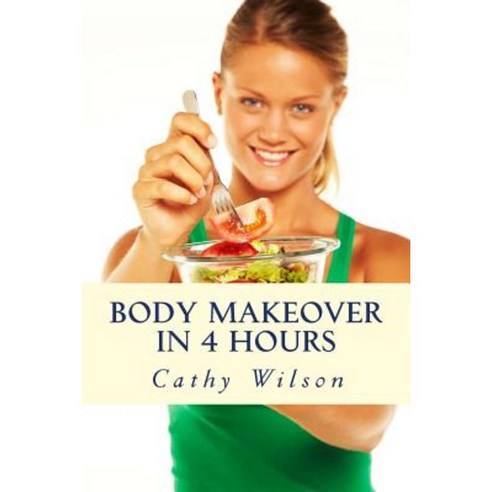 Body Makeover in 4 Hours: How to Get Bigger Leaner & Stay Healthier ...