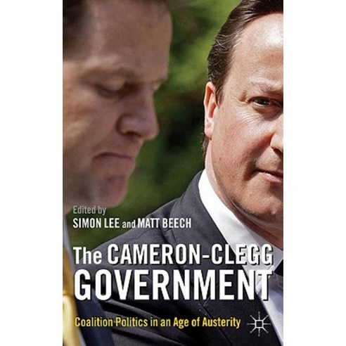 The Cameron-Clegg Government: Coalition Politics in an Age of Austerity ...