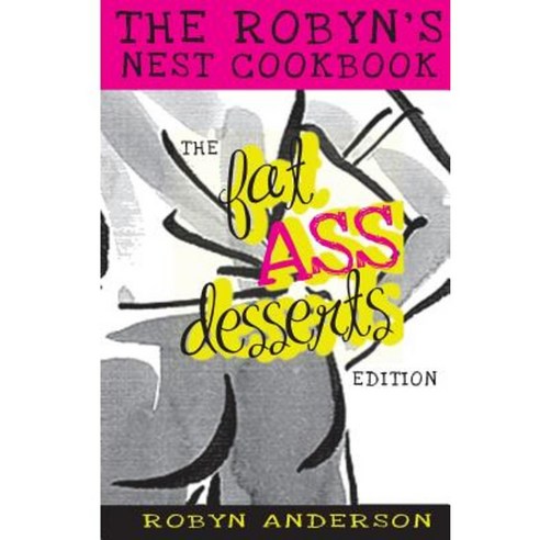The Robyn''s Nest Cookbook: Fat Ass Desserts Edition Paperback ...