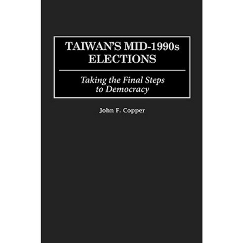 Taiwan''s Mid-1990s Elections: Taking the Final Step to Democracy ...