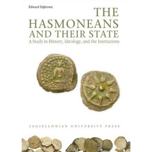 The Hasmoneans and Their State: A Study in History Ideology and the ...