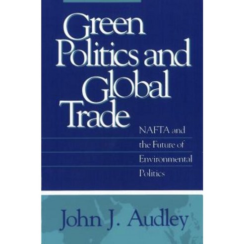 Green Politics and Global Trade: NAFTA and the Future of Environmental ...