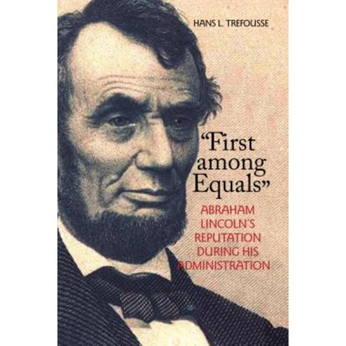 "First Among Equals": Abraham Lincoln''s Reputation During His ...
