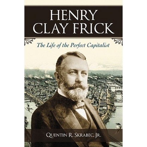 Henry Clay Frick: The Life of the Perfect Capitalist Paperback ...