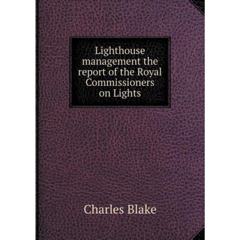 Lighthouse Management the Report of the Royal Commissioners on Lights ...