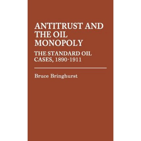 Antitrust and the Oil Monopoly: The Standard Oil Cases 1890-1911 ...