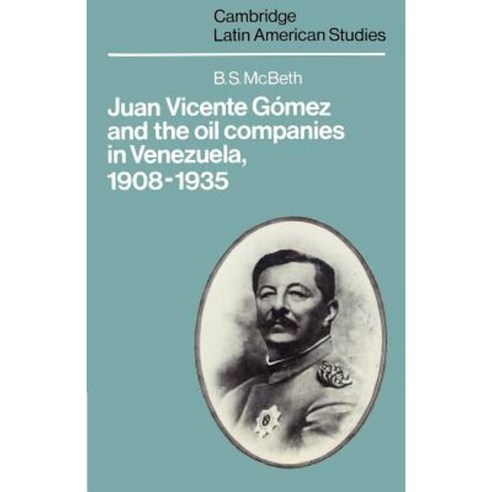 "Juan Vicente Gomez and the Oil Companies in Venezuela 1908 1935 ...