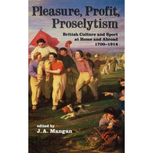 Pleasure Profit Proselytism: British Culture and Sport at Home and ...
