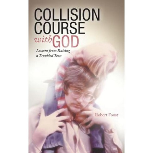 Collision Course with God: Lessons from Raising a Troubled Teen ...