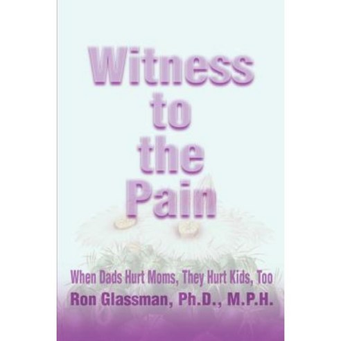 Witness to the Pain: When Dads Hurt Moms They Hurt Kids Too Paperback, Writers