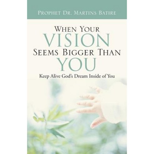 When Your Vision Seems Bigger Than You: Keep Alive God''s Dream Inside ...