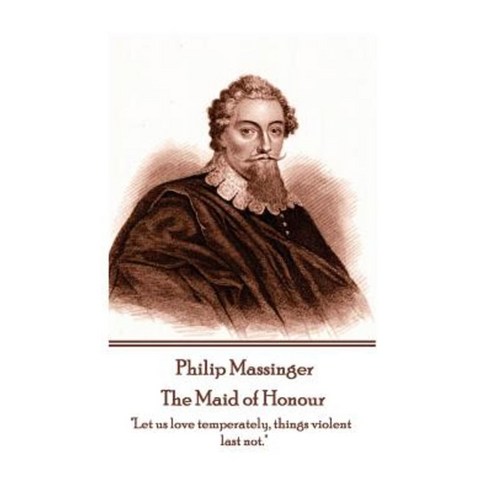 Philip Massinger - The Maid of Honour: Let Us Love Temperately Things ...