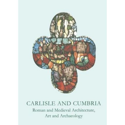 Carlisle and Cumbria: Roman and Medieval Artitecture Art and ...