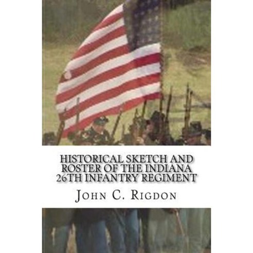 Historical Sketch and Roster of the Indiana 26th Infantry Regiment ...