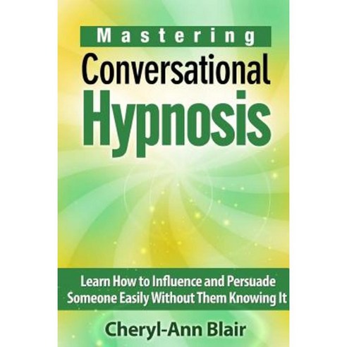 Mastering Conversational Hypnosis: Learn How to Influence and Persuade Someone