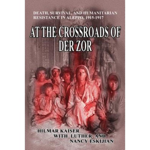 At the Crossroads of Der Zor: Death Survival and Humanitarian ...