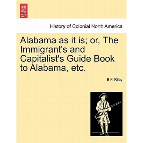 Alabama as It Is; Or the Immigrant''s and Capitalist''s Guide Book to ...