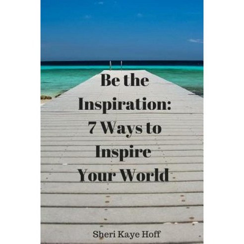 Be the Inspiration: 7 Ways to Inspire Your World Paperback, Createspace ...