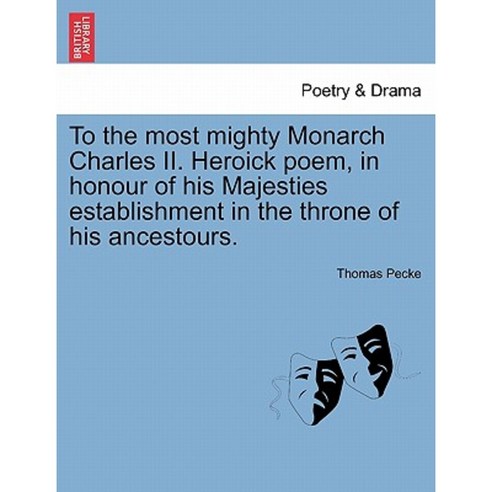 To the Most Mighty Monarch Charles II. Heroick Poem in Honour of His ...