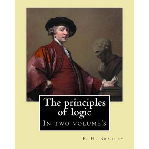 The Principles of Logic. by: F. H. Bradley: In Two Volume''s Paperback ...