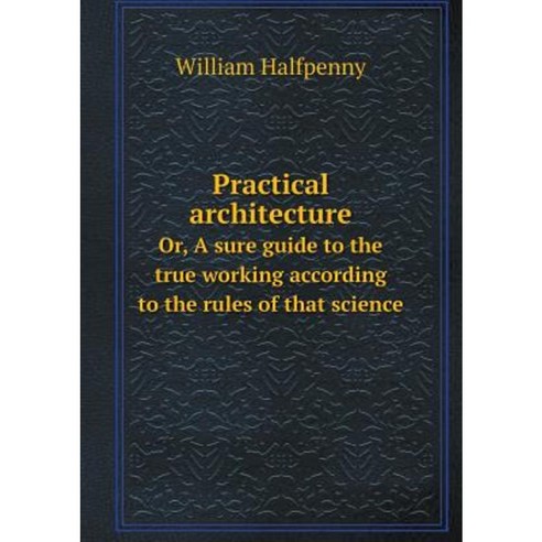 Practical Architecture Or a Sure Guide to the True Working According to ...