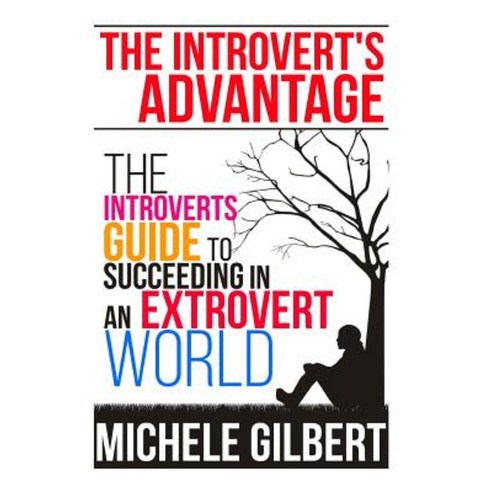 The Introvert''s Advantage: The Introverts Guide to Succeeding in an Extrovert