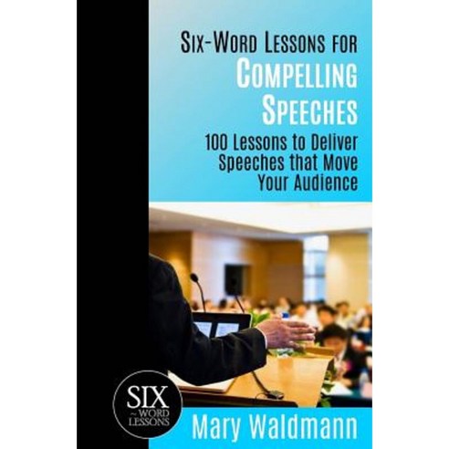 Six-Word Lessons for Compelling Speeches: 100 Lessons to Deliver ...