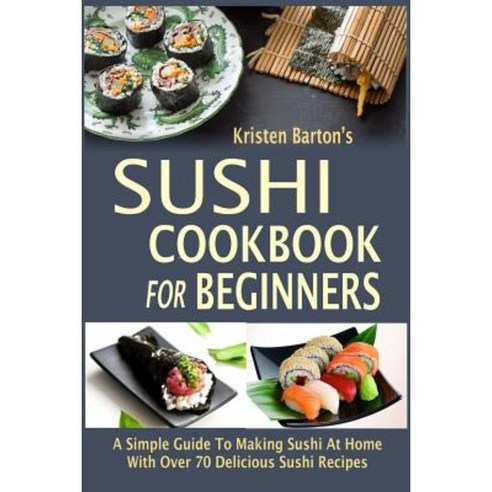 Sushi Cookbook for Beginners: A Simple Guide to Making Sushi at Home ...