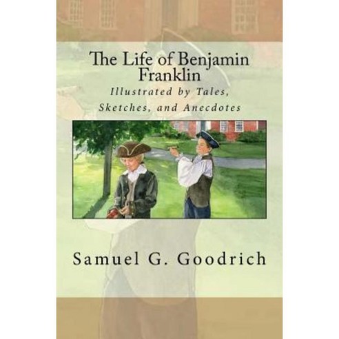 The Life of Benjamin Franklin: Illustrated by Tales Sketches and ...