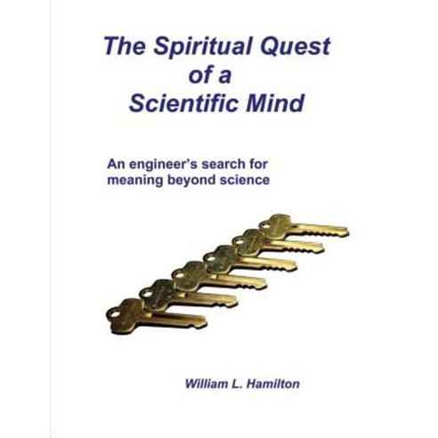 The Spiritual Quest of a Scientific Mind: An Engineer''s Search for Meaning Beyond Science ...