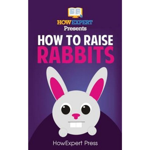 How to Raise Rabbits: Your Step-By-Step Guide to Raising Rabbits ...