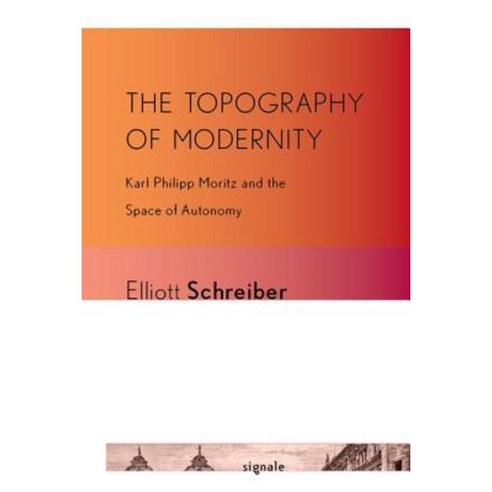 The Topography of Modernity: Karl Philipp Moritz and the Space of ...