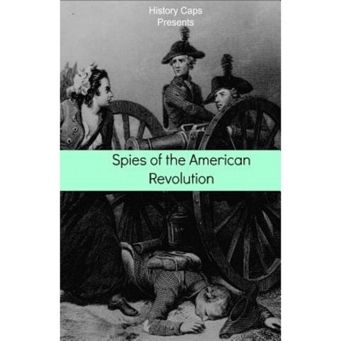 Spies of the American Revolution: The History of George Washington''s ...